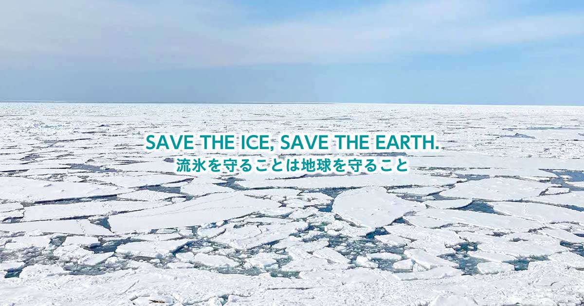 流氷を守ることは地球を守ること[SAVE THE ICE, SAVE THE EARTH.]｜オホーツクールNOW